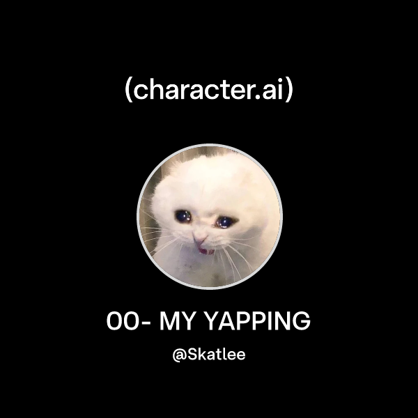 Chat with 00- MY YAPPING | character.ai | Personalized AI for every ...
