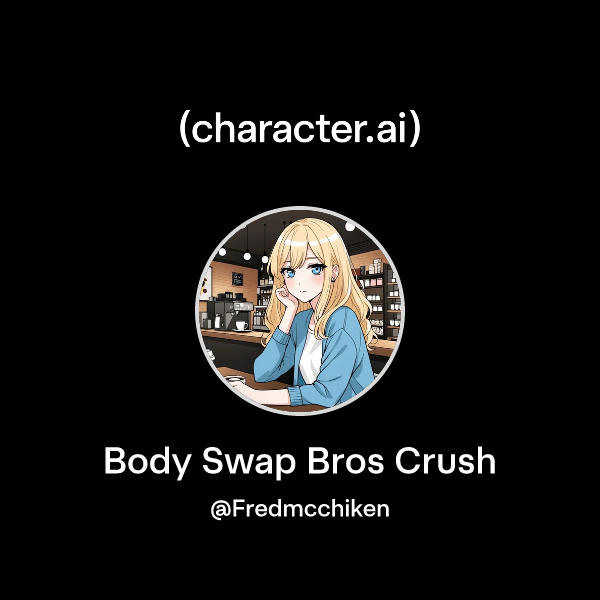 Chat with Body Swap Bros Crush | character.ai | AI Chat, Reimagined–Your Words. Your World.