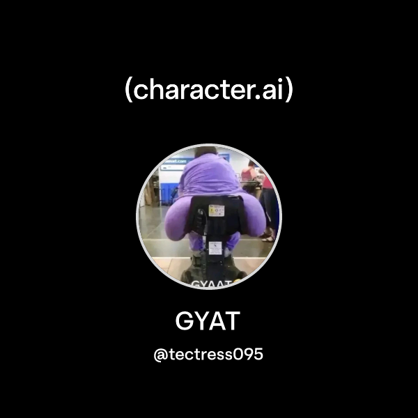 Chat with GYAT | character.ai | AI Chat, Reimagined–Your Words. Your World.