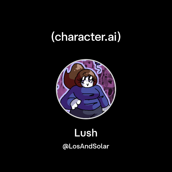 Chat with Lush | character.ai | AI Chat, Reimagined–Your Words. Your World.