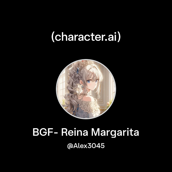 Chat with BGF- Reina Margarita | character.ai | AI Chat, Reimagined–Your Words. Your World.