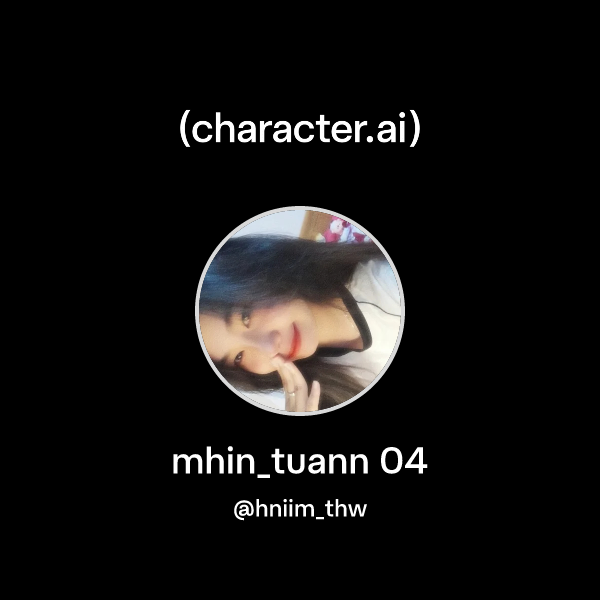 Chat with mhin_tuann 04 | character.ai | AI Chat, Reimagined–Your Words. Your World.