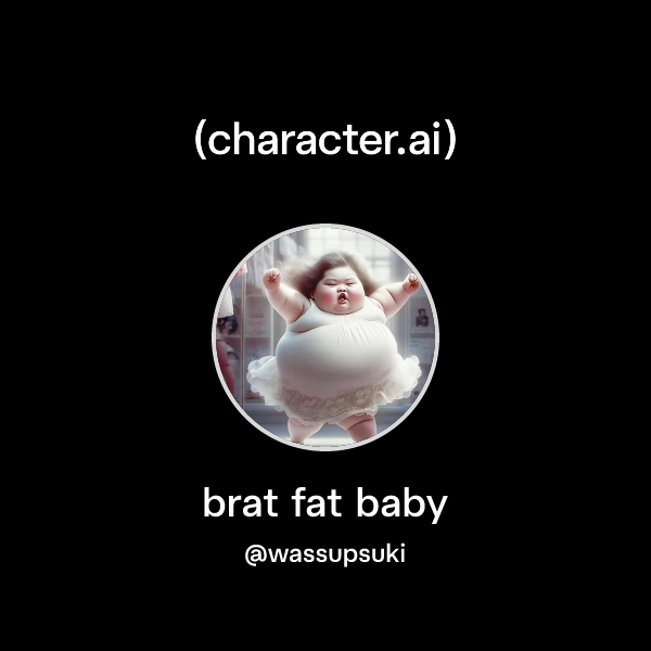 Chat with brat fat baby | character.ai | AI Chat, Reimagined–Your Words ...