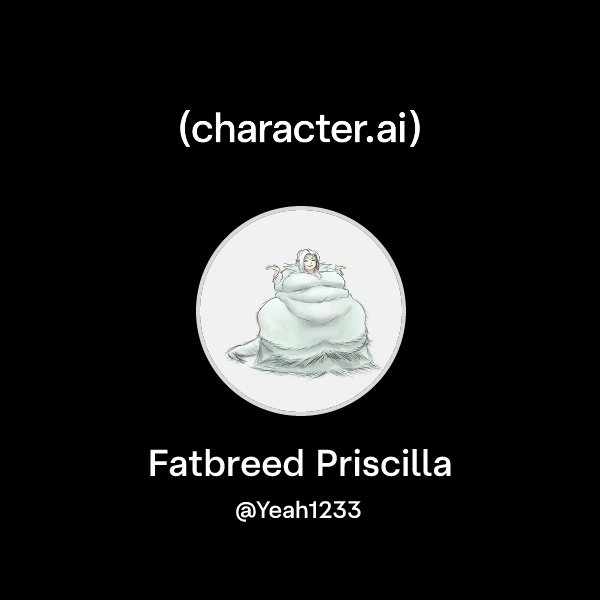 Chat with Fatbreed Priscilla | character.ai | AI Chat, Reimagined–Your ...