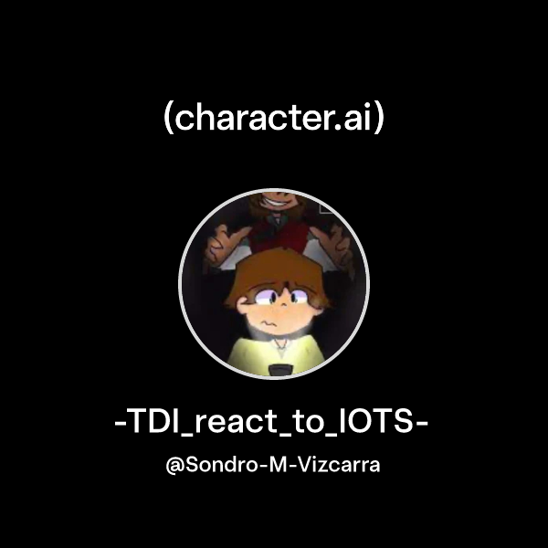 Chat with -TDI_react_to_IOTS- | character.ai | Personalized AI for ...