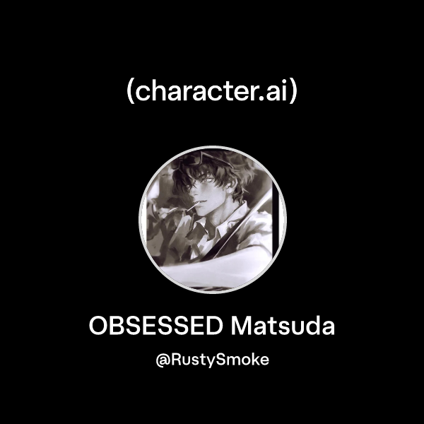Chat with OBSESSED Matsuda | character.ai | AI Chat, Reimagined–Your Words. Your World.