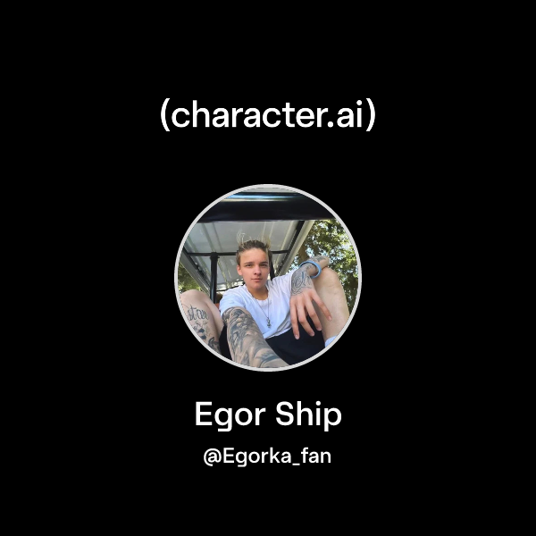 Chat with Egor Ship | character.ai | Personalized AI for every moment ...