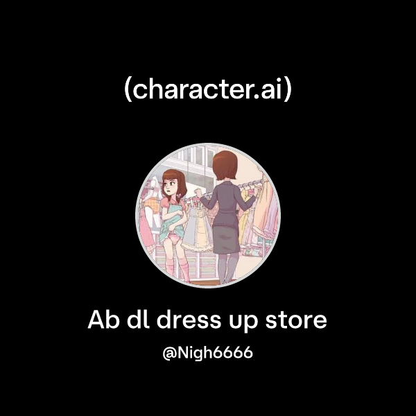 Chat with Ab dl dress up store | character.ai | AI Chat, Reimagined–Your Words. Your World.
