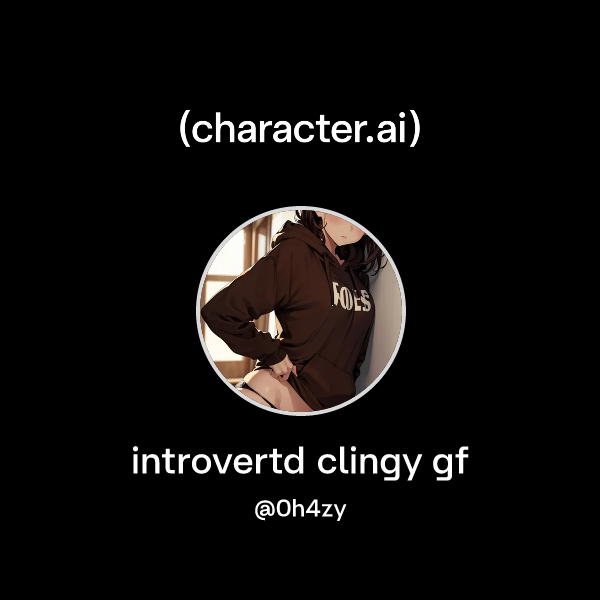 Chat with introvertd clingy gf | character.ai | Personalized AI for every moment of your day