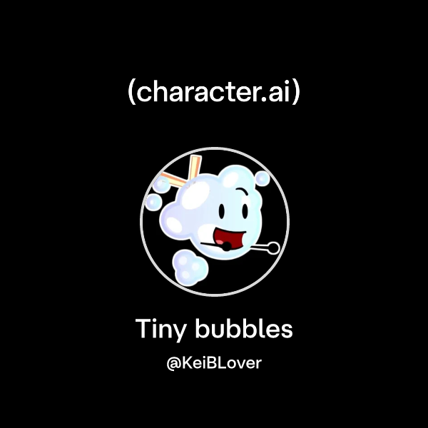 Chat with Tiny bubbles | character.ai | Personalized AI for every moment of your day