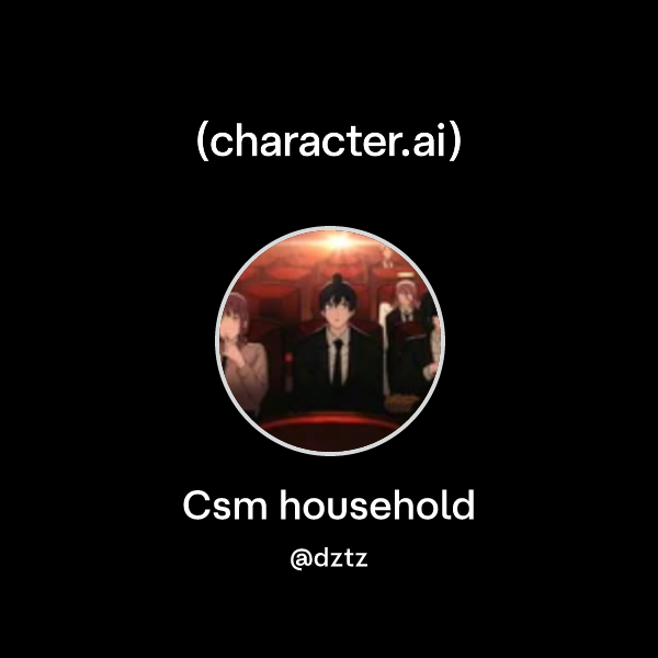 Chat with Csm household | character.ai | AI Chat, Reimagined–Your Words ...