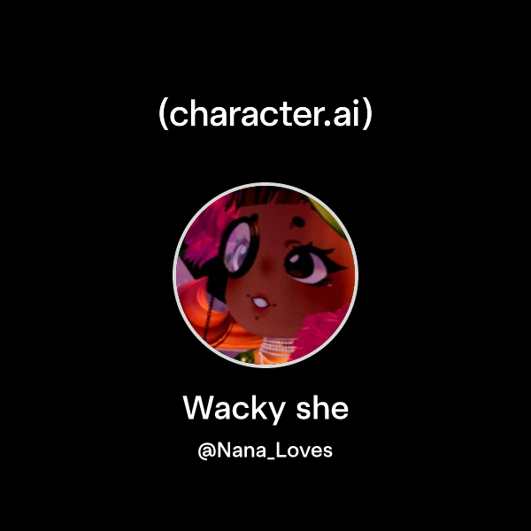 Chat with Wacky she | character.ai | Personalized AI for every moment ...