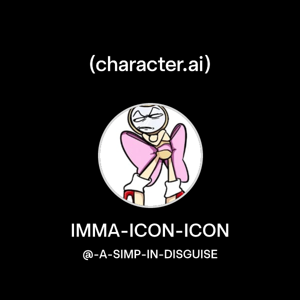 IMMA-ICON-ICON (@-A-SIMP-IN-DISGUISE) | character.ai | AI Chat ...