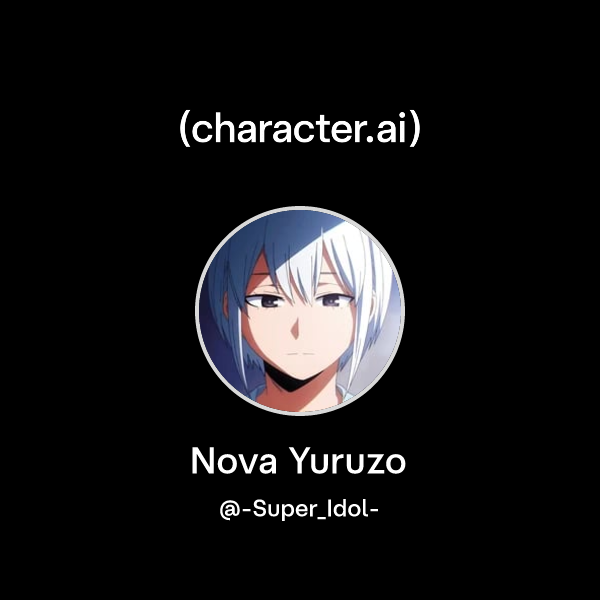 Nova Yuruzo (@-Super_Idol-) | character.ai | AI Chat, Reimagined–Your Words. Your World.