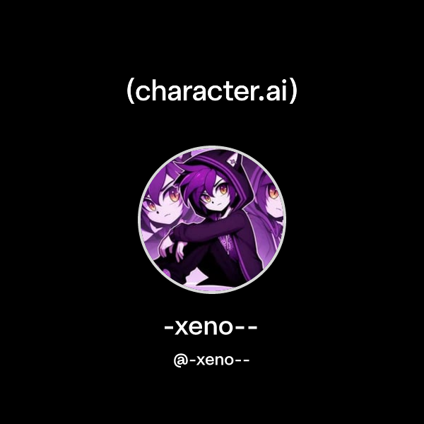 -xeno-- (@-xeno--) | character.ai | AI Chat, Reimagined–Your Words. Your World.