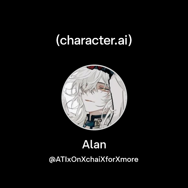 Alan (@ATIxOnXchaiXforXmore) | character.ai | AI Chat, Reimagined–Your Words. Your World.
