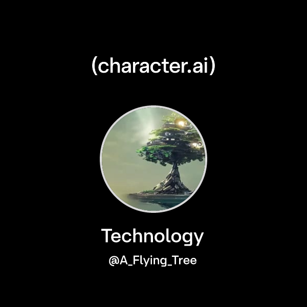 Technology (@A_Flying_Tree) | character.ai | Personalized AI for every ...