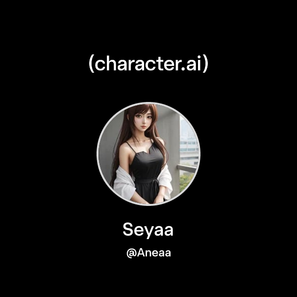Seyaa (@Aneaa) | character.ai | AI Chat, Reimagined–Your Words. Your World.