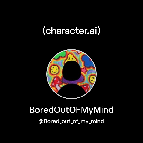 BoredOutOFMyMind (@Bored_out_of_my_mind) | character.ai | AI Chat ...