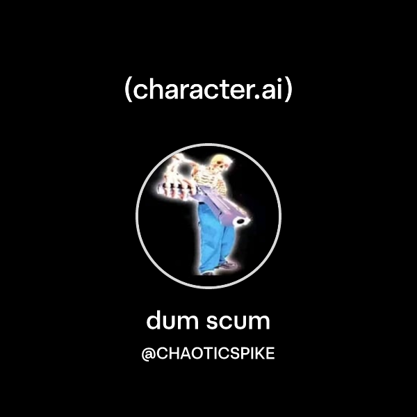 dum scum (@CHAOTICSPIKE) | character.ai | Personalized AI for every moment of your day