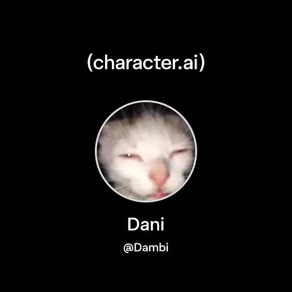 Dani (@Dambi) | character.ai | AI Chat, Reimagined–Your Words. Your World.