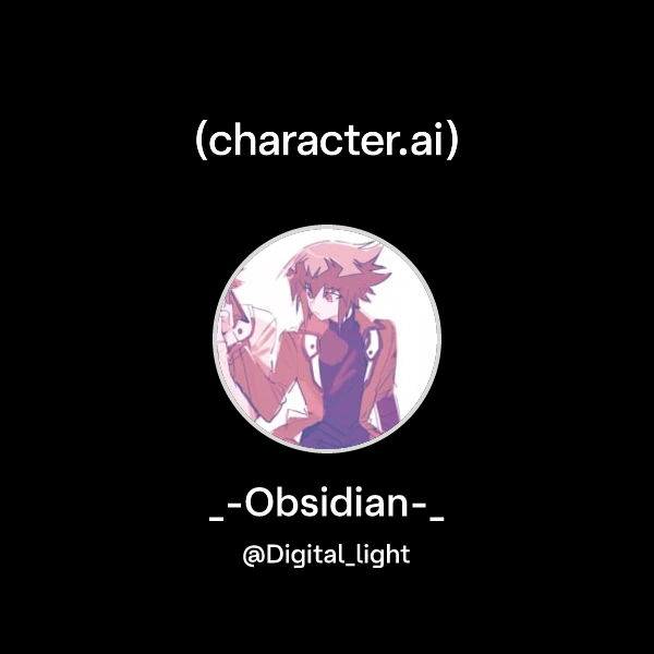 _-Obsidian-_ (@Digital_light) | character.ai | AI Chat, Reimagined–Your Words. Your World.