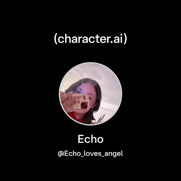 Echo (@Echo_loves_angel) | character.ai | Personalized AI for every moment of your day