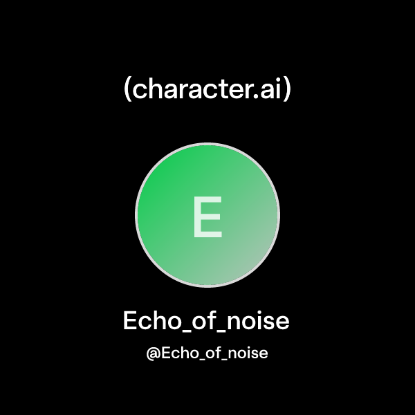 Echo_of_noise (@Echo_of_noise) | character.ai | Personalized AI for ...