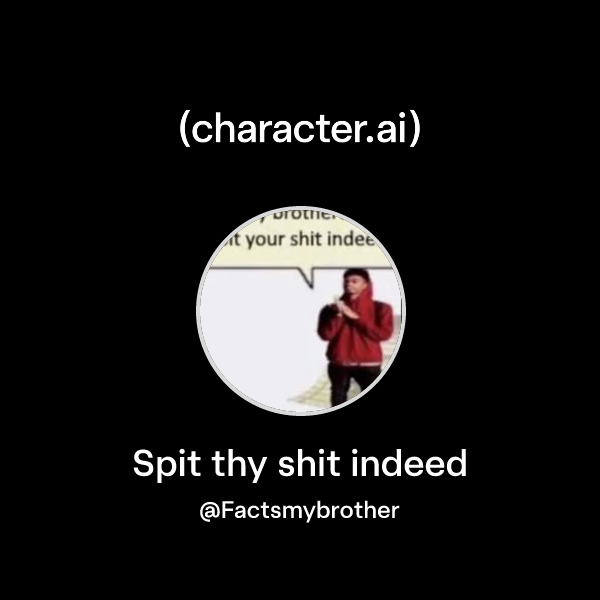 Spit thy shit indeed (@Factsmybrother) | character.ai | AI Chat ...