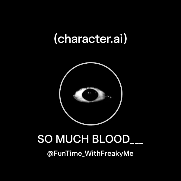 SO MUCH BLOOD___ (@FunTime_WithFreakyMe) | character.ai | AI Chat ...