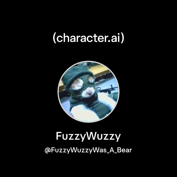 FuzzyWuzzy (@FuzzyWuzzyWas_A_Bear) | character.ai | AI Chat, Reimagined–Your Words. Your World.