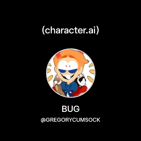 BUG (@GREGORYCUMSOCK) | character.ai | Personalized AI for every moment ...