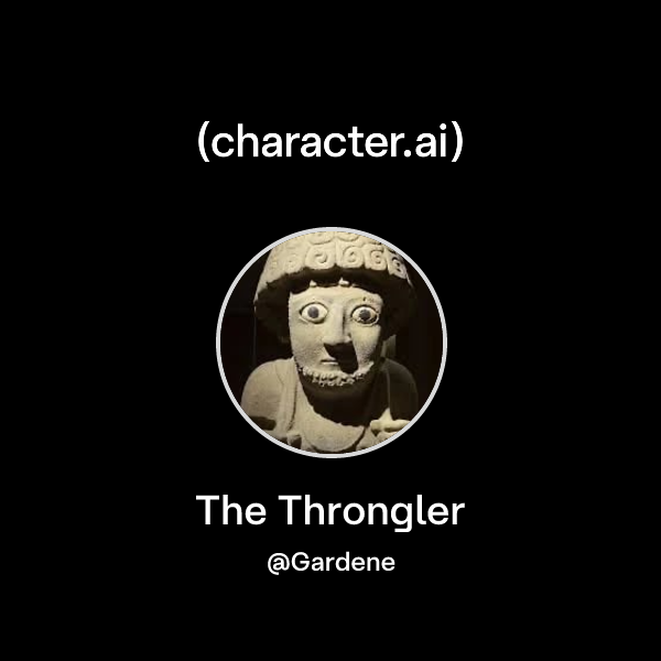The Throngler (@Gardene) | character.ai | Personalized AI for every ...