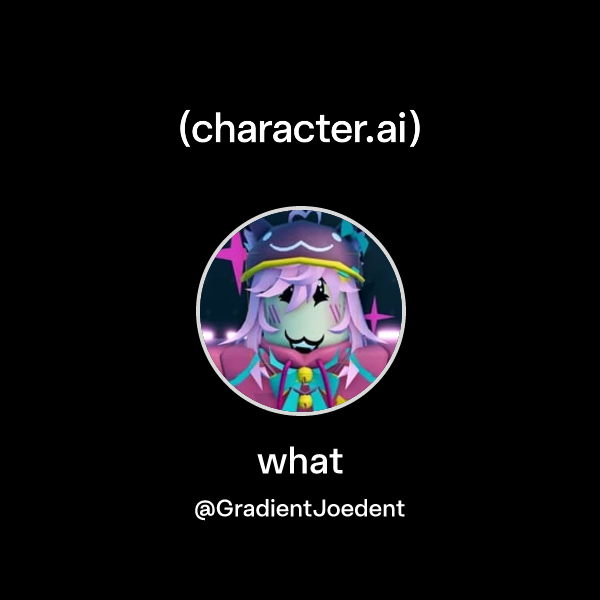 what (@GradientJoedent) | character.ai | AI Chat, Reimagined–Your Words ...