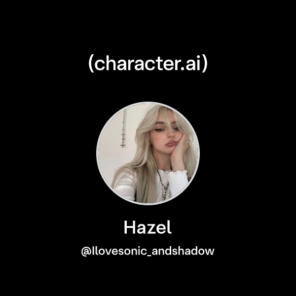 Hazel (@Ilovesonic_andshadow) | character.ai | Personalized AI for every moment of your day