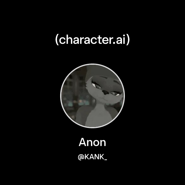 Anon (@KANK_) | character.ai | AI Chat, Reimagined–Your Words. Your World.