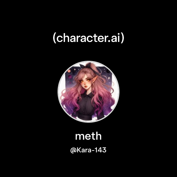 meth (@Kara-143) | character.ai | Personalized AI for every moment of ...