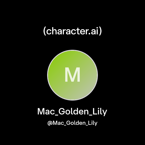 Mac_Golden_Lily (@Mac_Golden_Lily) | character.ai | Personalized AI for every moment of your day