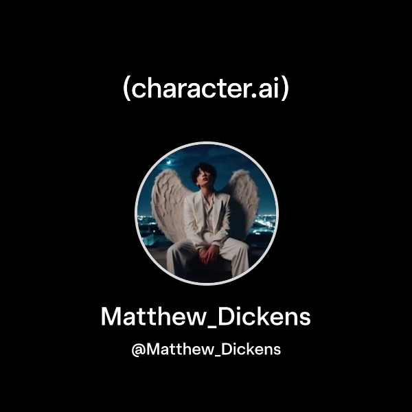 Matthew_Dickens (@Matthew_Dickens) | character.ai | Personalized AI for every moment of your day