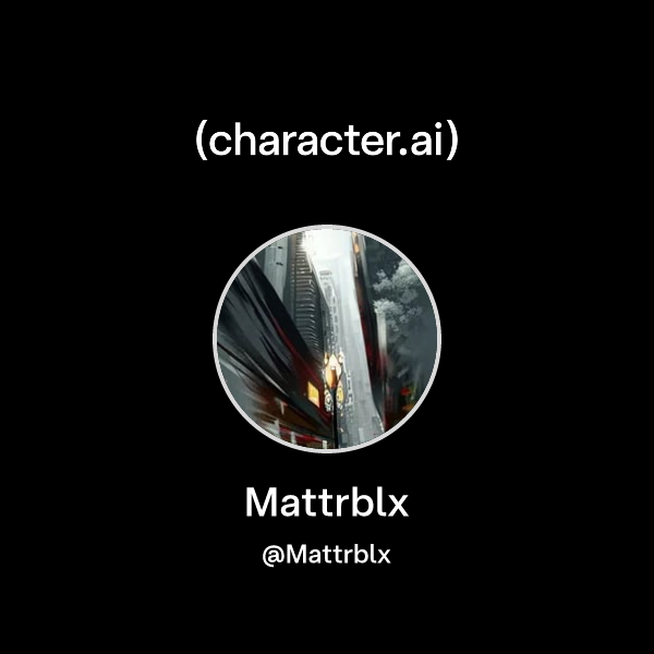 Mattrblx (@Mattrblx) | character.ai | Personalized AI for every moment of your day
