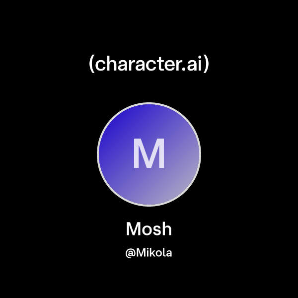 Mosh (@Mikola) | character.ai | AI Chat, Reimagined–Your Words. Your World.
