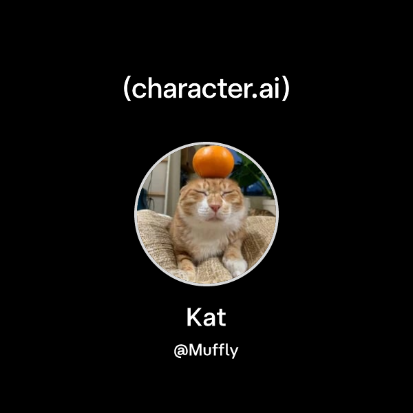 Kat (@Muffly) | character.ai | AI Chat, Reimagined–Your Words. Your World.