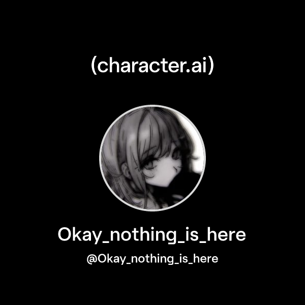 Okay_nothing_is_here (@Okay_nothing_is_here) | character.ai | AI Chat ...