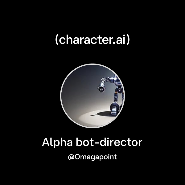 Alpha bot-director (@Omagapoint) | character.ai | AI Chat, Reimagined ...