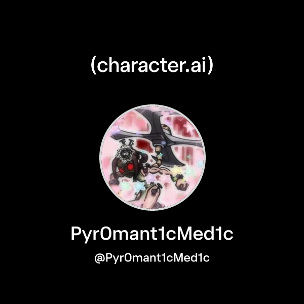 Pyr0mant1cMed1c (@Pyr0mant1cMed1c) | character.ai | Personalized AI for ...