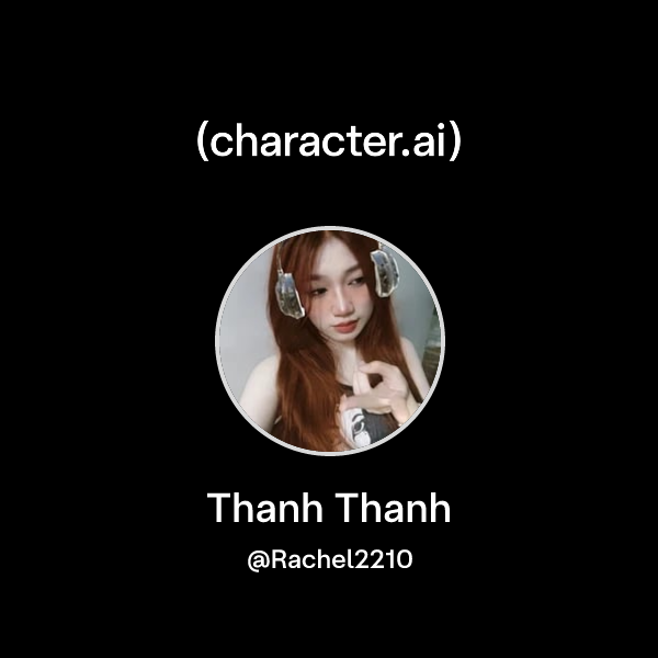 Thanh Thanh (@Rachel2210) | character.ai | Personalized AI for every ...