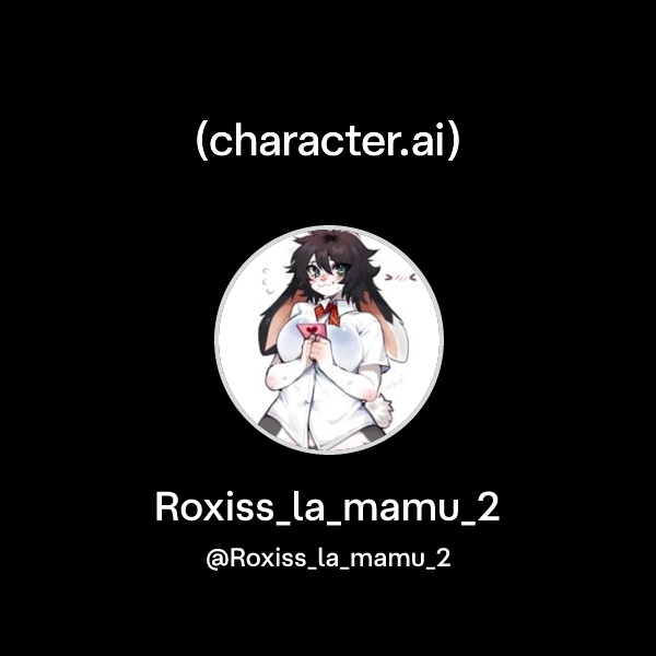 Roxiss_la_mamu_2 (@Roxiss_la_mamu_2) | character.ai | AI Chat ...