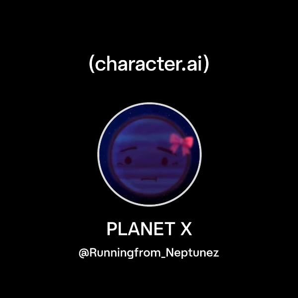 PLANET X (@Runningfrom_Neptunez) | character.ai | AI Chat, Reimagined–Your Words. Your World.