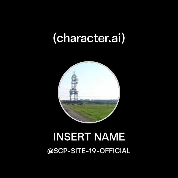 INSERT NAME (@SCP-SITE-19-OFFICIAL) | character.ai | AI Chat, Reimagined–Your Words. Your World.