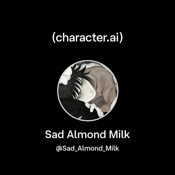 Sad Almond Milk (@Sad_Almond_Milk) | character.ai | AI Chat, Reimagined ...